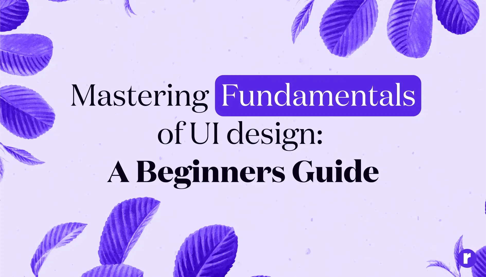 Mastering Fundamentals of UI design: A Beginners Guide